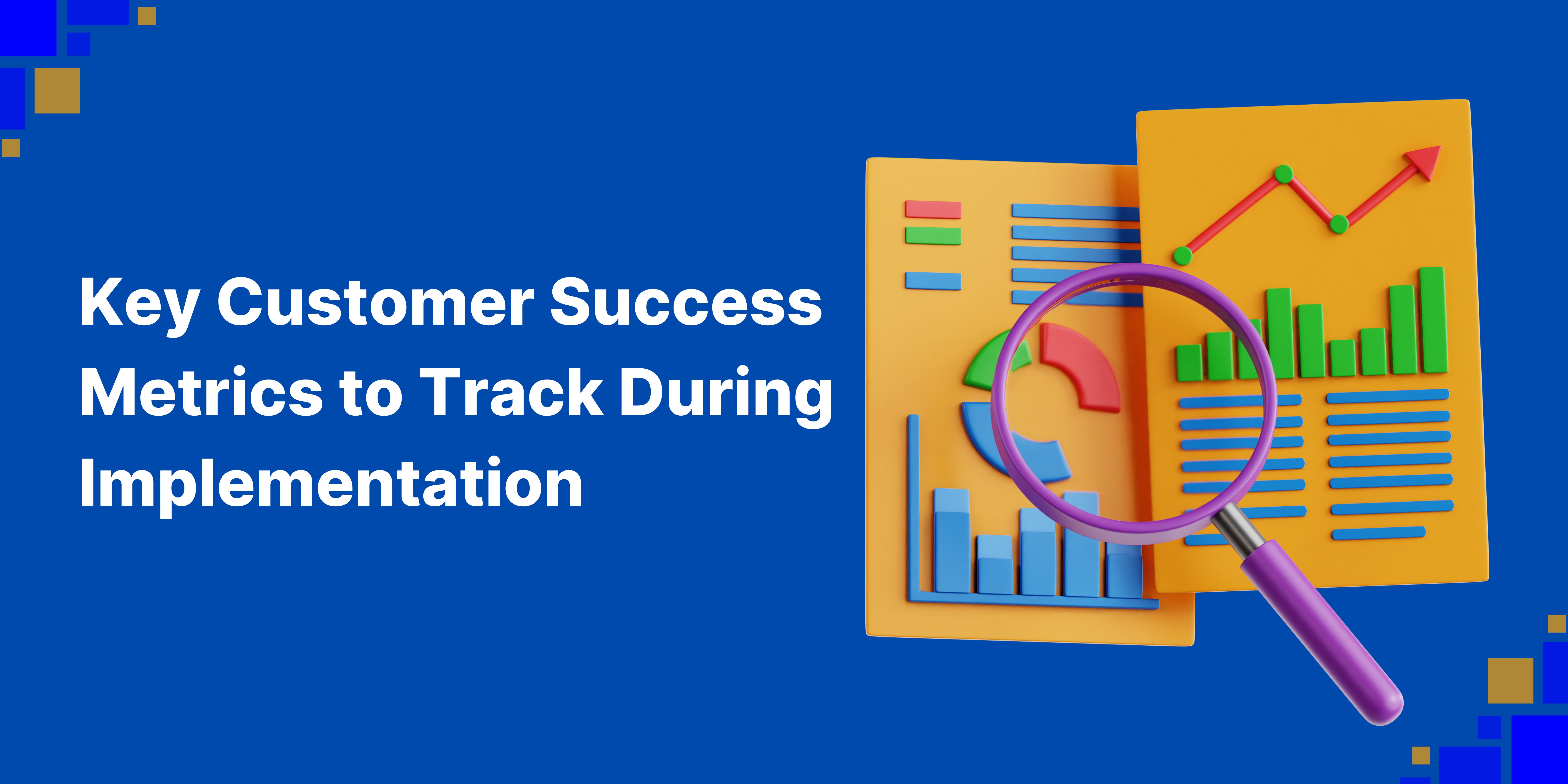 Measuring Up: Key Customer Success Metrics to Track During Implementation Measuring Up: Key Customer Success Metrics to Track During Implementation